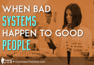 When Bad Systems Happen to Good People - Customers That Stick